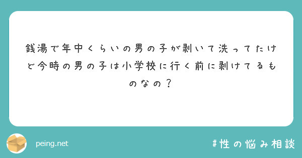 銭湯で年中くらいの男の子が剥いて洗ってたけど今時の男の子は小学校に行く前に剥けてるものなの？ Peing 質問箱