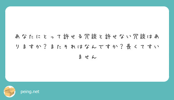あなたにとって許せる冗談と許せない冗談はありますか?またそれはなんですか?長くてすいません Peing 質問箱