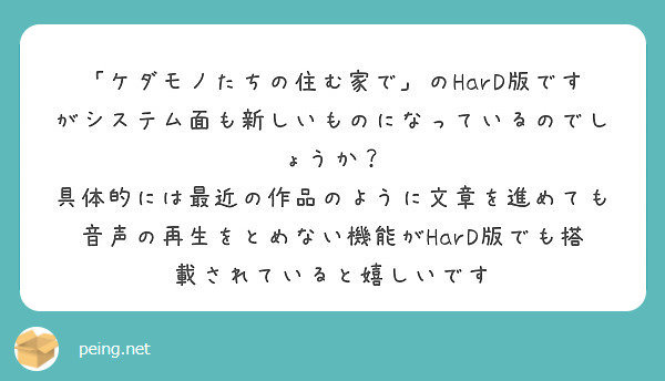「ケダモノたちの住む家で」のhard版ですがシステム面も新しいものになっているのでしょうか？ 具体的には最近の作 Peing 質問箱