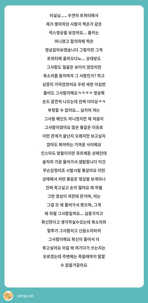 미실님 우연히 트위터에서 제가 좋아하던 사람이 찍은거 같은 섹스영상을 보았어요 몰카는 Peing 質問箱 