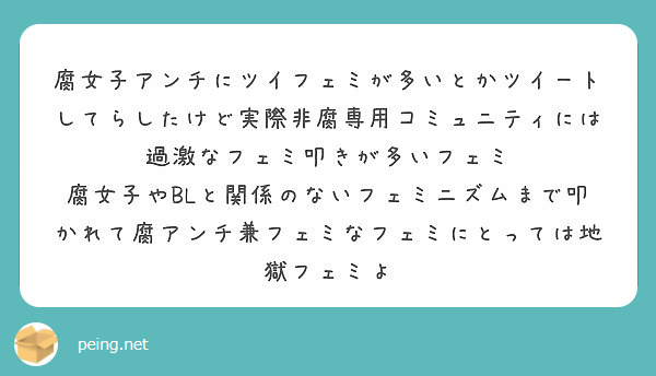 腐女子アンチにツイフェミが多いとかツイートしてらしたけど実際非腐専用コミュニティには過激なフェミ叩きが多いフェミ Peing 質問箱