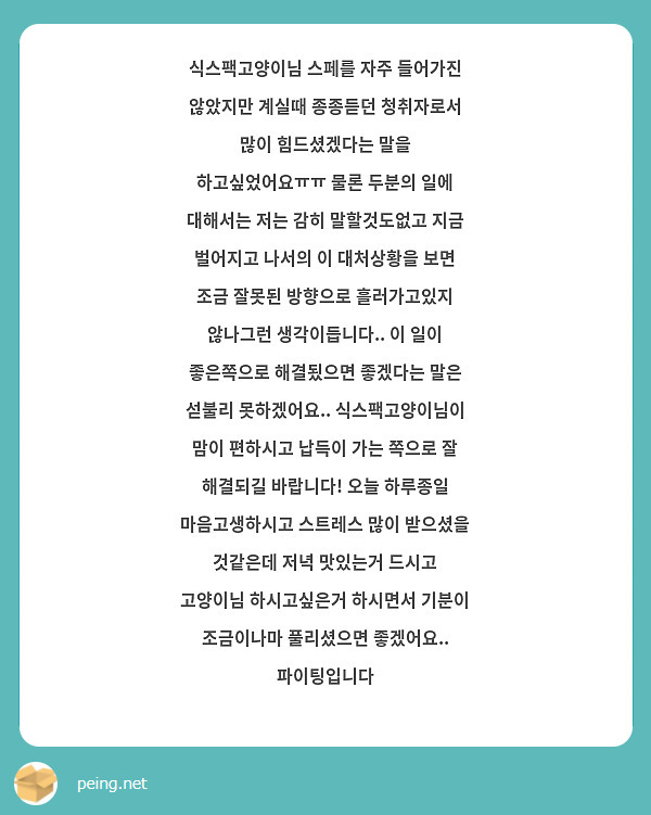 식스팩고양이님 스페를 자주 들어가진 않았지만 계실때 종종듣던 청취자로서 많이 힘드셨겠다는 말을 Peing 質問箱