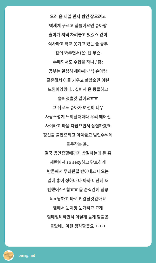 오러 윤 제일 먼저 범인 잡으려고 빡세게 구르고 집돌아오면 슈아랑 솔이가 저녁 차려놓고 있겠죠 같이 Peing 質問箱
