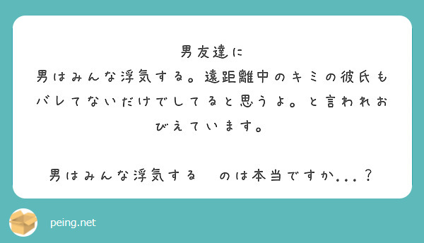 男友達に 男はみんな浮気する。遠距離中のキミの彼氏もバレてないだけでしてると思うよ。と言われおびえています。 Peing 質問箱