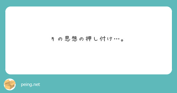 その思想の押し付け。 Peing 質問箱