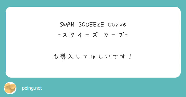 SWAN SQUEEZE Curve -スクイーズ カーブ- も導入してほしいです！ | Peing -質問箱-