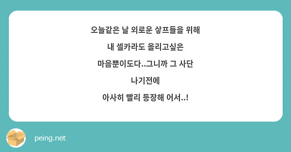 오늘같은 날 외로운 샇프들을 위해 내 셀카라도 올리고싶은 마음뿐이도다 그니까 그 사단 나기전에 Peing 質問箱