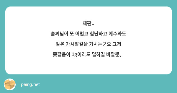재판 솜찌님이 또 어렵고 험난하고 예수와도 같은 가시밭길을 가시는군요 그저 좆같음이 1g이라도 Peing 질문함