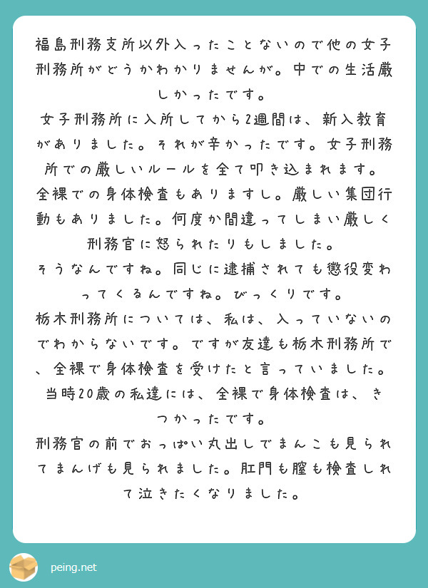 福島刑務支所以外入ったことないので他の女子刑務所がどうかわかりませんが。中での生活厳しかったです。 Peing 質問箱