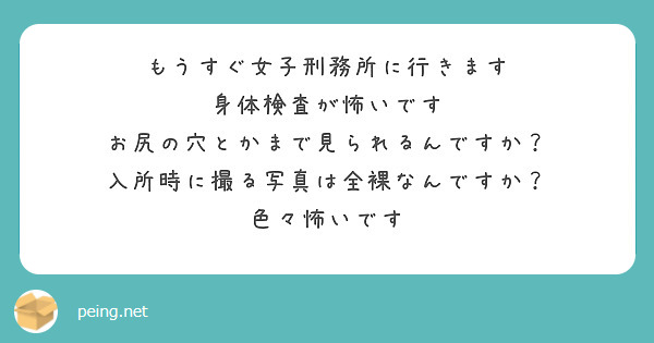 もうすぐ女子刑務所に行きます 身体検査が怖いです お尻の穴とかまで見られるんですか? Peing 質問箱