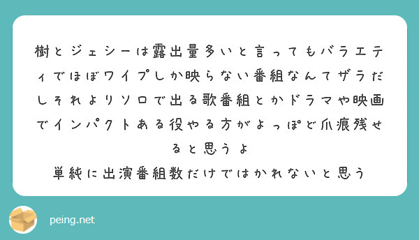 樹とジェシーは露出量多いと言ってもバラエティでほぼワイプしか映らない番組なんてザラだしそれよりソロで出る歌番組と Peing 質問箱