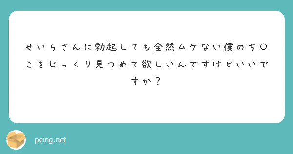 せいらさんに勃起しても全然ムケない僕のち こをじっくり見つめて欲しいんですけどいいですか? Peing 質問箱