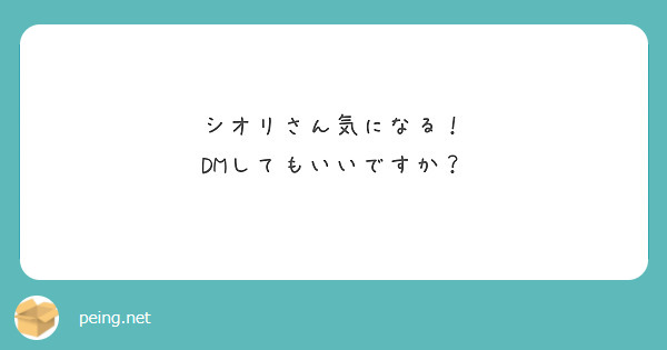 シオリさん気になる! Dmしてもいいですか? Peing 質問箱