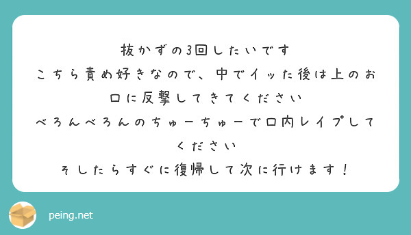 抜かずの3回したいです こちら責め好きなので、中でイッた後は上のお口に反撃してきてください Peing 質問箱