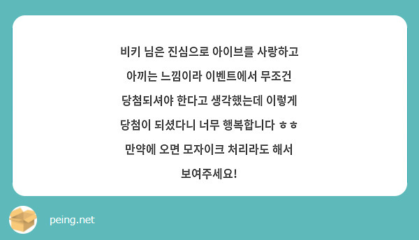비키 님은 진심으로 아이브를 사랑하고 아끼는 느낌이라 이벤트에서 무조건 당첨되셔야 한다고 생각했는데 Peing 質問箱