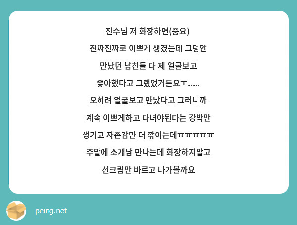 진수님 저 화장하면중요 진짜진짜로 이쁘게 생겼는데 그덩안 만났던 남친들 다 제 얼굴보고 좋아했다고 Peing 質問箱