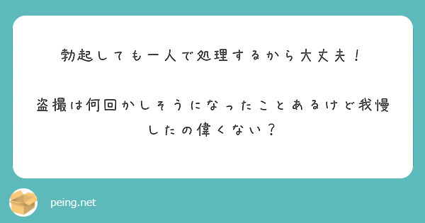勃起しても一人で処理するから大丈夫! 盗撮は何回かしそうになったことあるけど我慢したの偉くない? Peing 質問箱