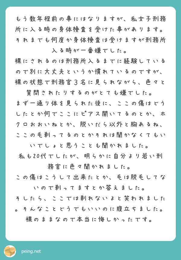 もう数年程前の事にはなりますが、私女子刑務所に入る時の身体検査を受けた事があります。それまでも何度か身体検査は受 Peing 質問箱