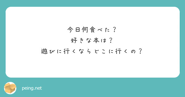 今日何食べた? 好きな本は? 遊びに行くならどこに行くの? Peing 質問箱