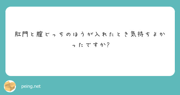 肛門と膣どっちのほうが入れたとき気持ちよかったですか Peing 質問箱