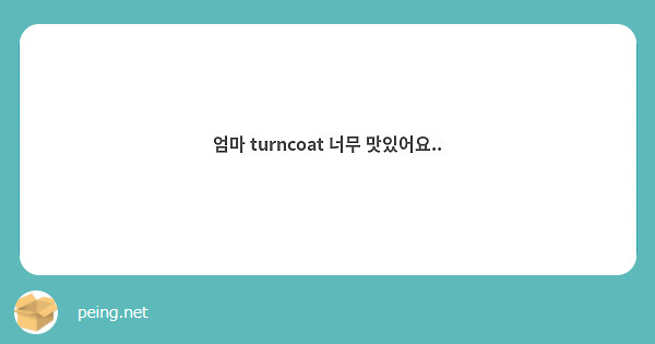 엄마 turncoat 너무 맛있어요.. | Peing -질문함-