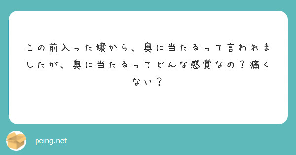 この前入った嬢から、奥に当たるって言われましたが、奥に当たるってどんな感覚なの?痛くない? Peing 質問箱
