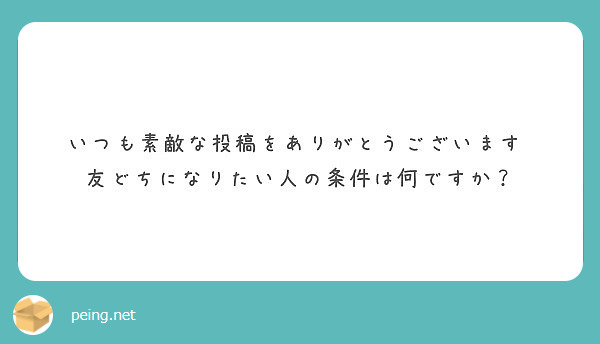 いつも素敵な投稿をありがとうございます♡ 友どちになりたい人の条件は何ですか? Peing 質問箱