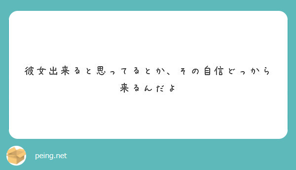 彼女出来ると思ってるとか、その自信どっから来るんだよ Peing 質問箱