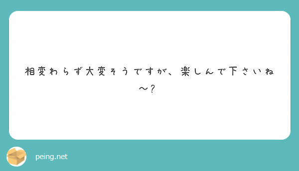 相変わらず大変そうですが、楽しんで下さいね~🙆 Peing 質問箱