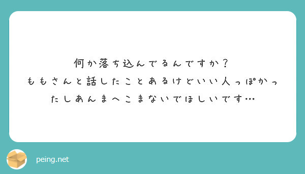何か落ち込んでるんですか? ももさんと話したことあるけどいい人っぽかったしあんまへこまないでほしいです… Peing 質問箱
