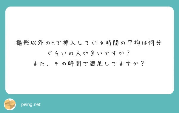 撮影以外のhで挿入している時間の平均は何分ぐらいの人が多いですか？ また、その時間で満足してますか？ Peing 質問箱
