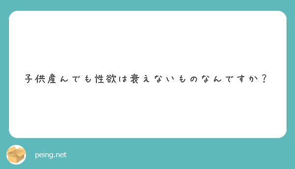 子供産んでも性欲は衰えないものなんですか？ Peing 質問箱
