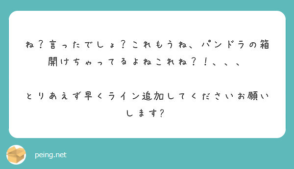 ね?言ったでしょ?これもうね、パンドラの箱開けちゃってるよねこれね?!、、、 Peing 質問箱